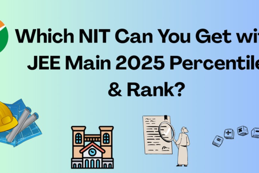 Which NIT Can You Get with JEE Main 2025 Percentile & Rank?
