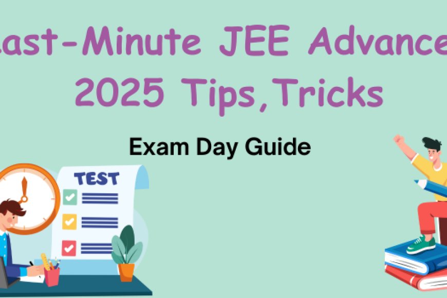 Last-Minute JEE Advanced 2025 Tips, Tricks & Exam Day Guide