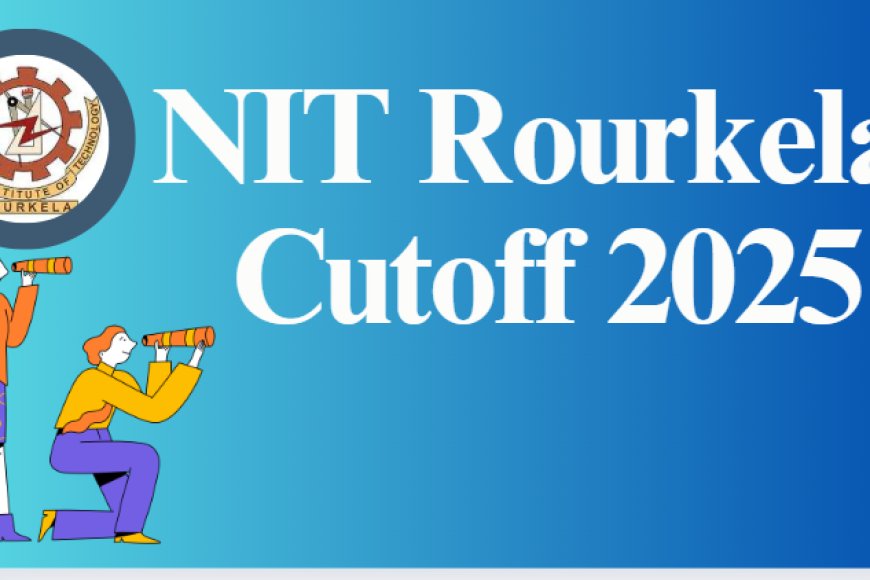 NIT Rourkela Cutoff 2025: Category Cutoffs, Branch Wise Ranks ...
